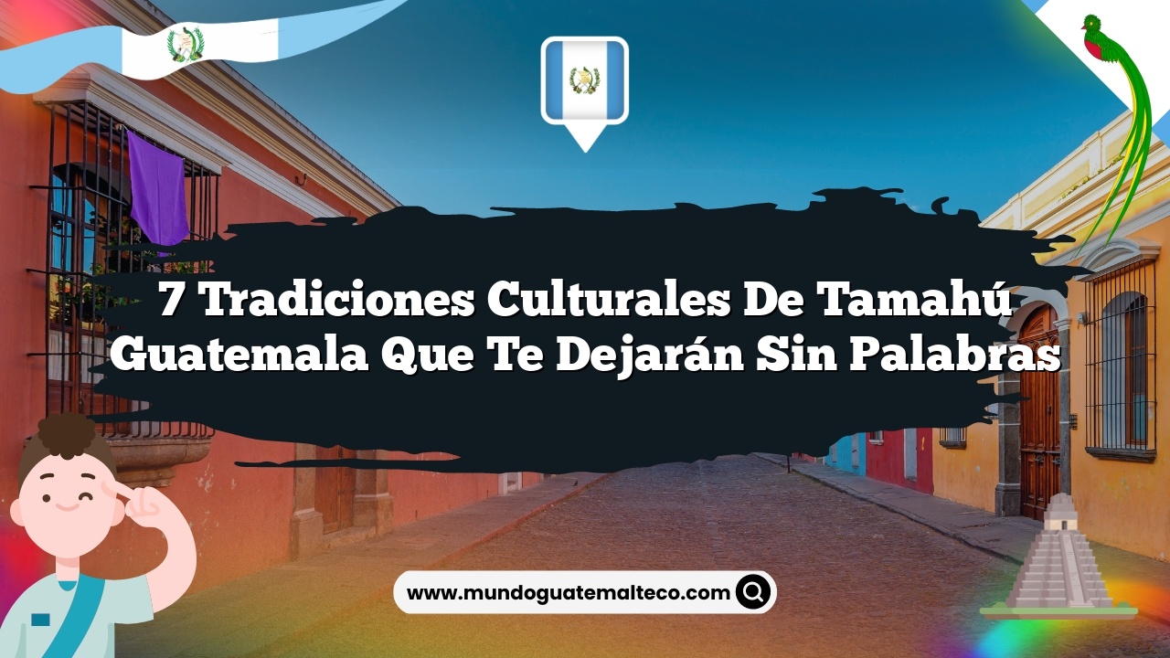 7 Tradiciones Culturales de Tamahú Guatemala que Te Dejarán Sin Palabras