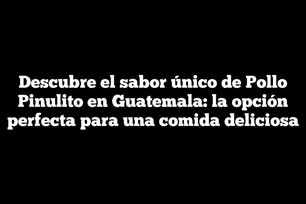 Descubre el sabor único de Pollo Pinulito en Guatemala: la opción ...