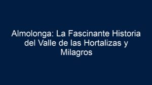 Almolonga: La Fascinante Historia del Valle de las Hortalizas y Milagros