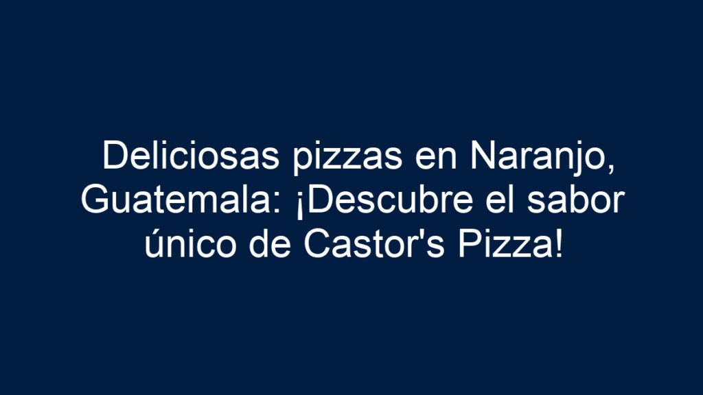 Deliciosas pizzas en Naranjo, Guatemala: ¡Descubre el sabor único de ...