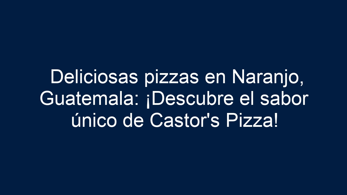 Deliciosas pizzas en Naranjo, Guatemala: ¡Descubre el sabor único de ...