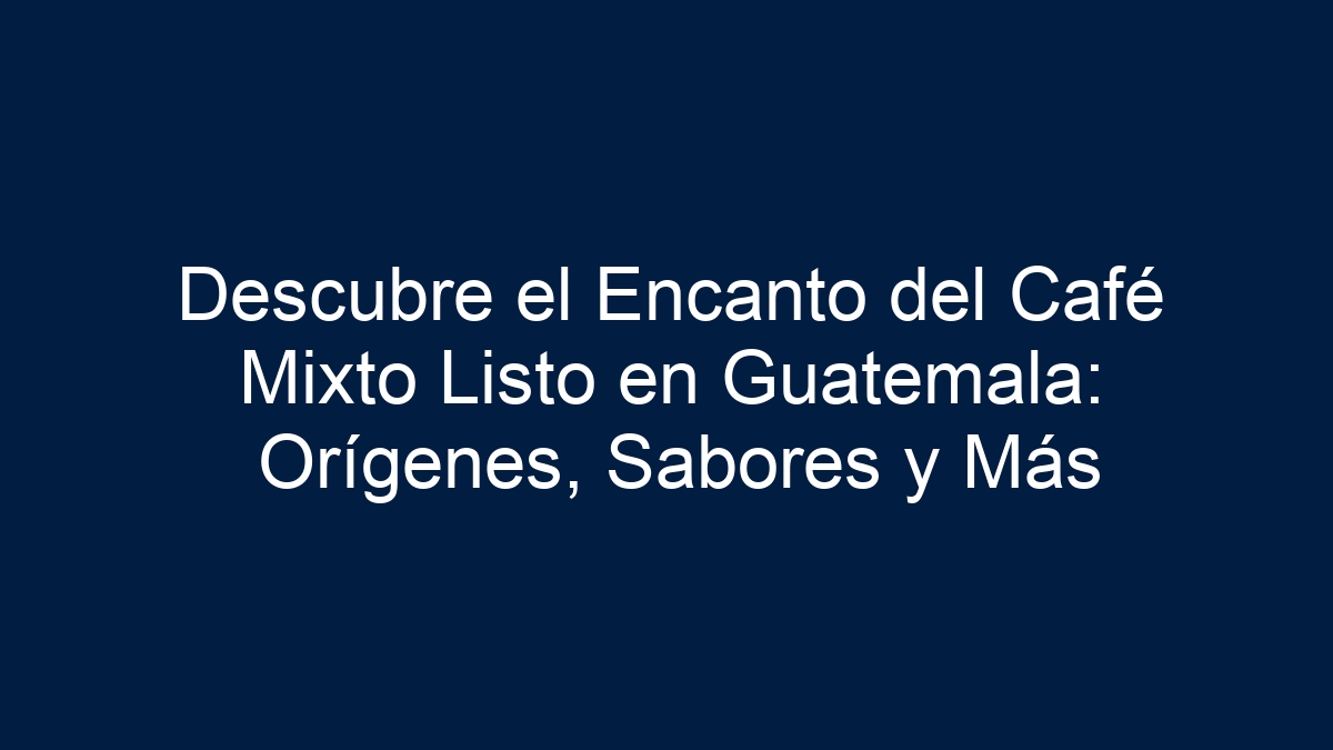 Descubre el Encanto del Café Mixto Listo en Guatemala: Orígenes ...