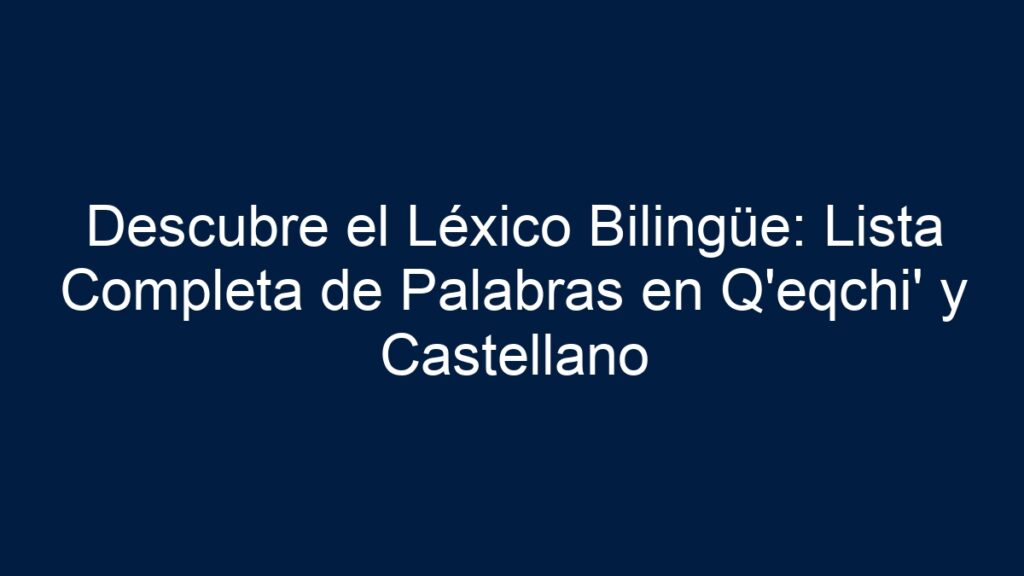 Descubre el Léxico Bilingüe: Lista Completa de Palabras en Q'eqchi' y ...