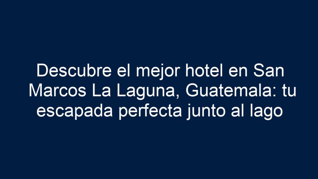 Descubre el mejor hotel en San Marcos La Laguna, Guatemala: tu escapada ...