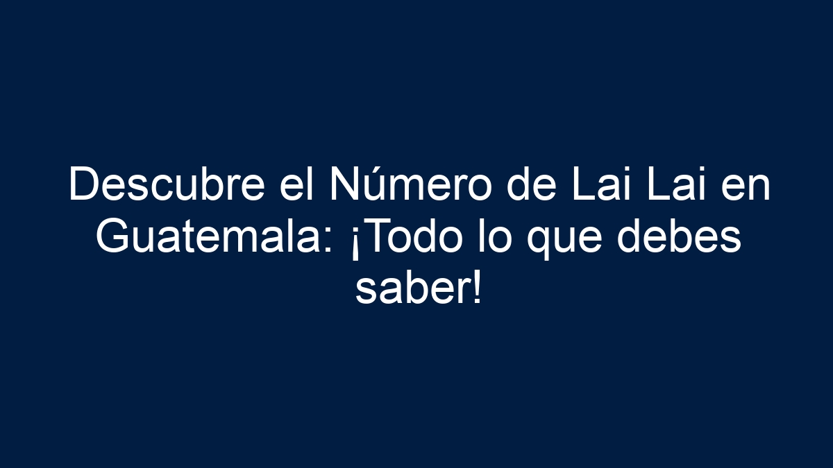 Descubre el Número de Lai Lai en Guatemala: ¡Todo lo que debes saber!