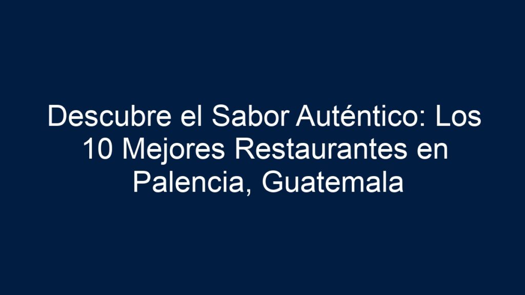 Descubre el Sabor Auténtico: Los 10 Mejores Restaurantes en Palencia ...