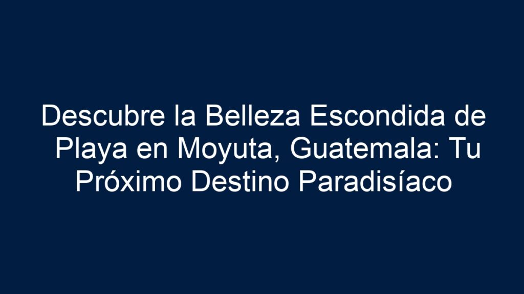 Descubre la Belleza Escondida de Playa en Moyuta, Guatemala: Tu Próximo ...