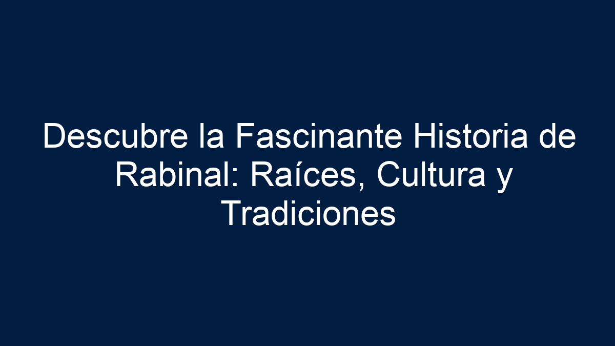 Descubre la Fascinante Historia de Rabinal: Raíces, Cultura y Tradiciones