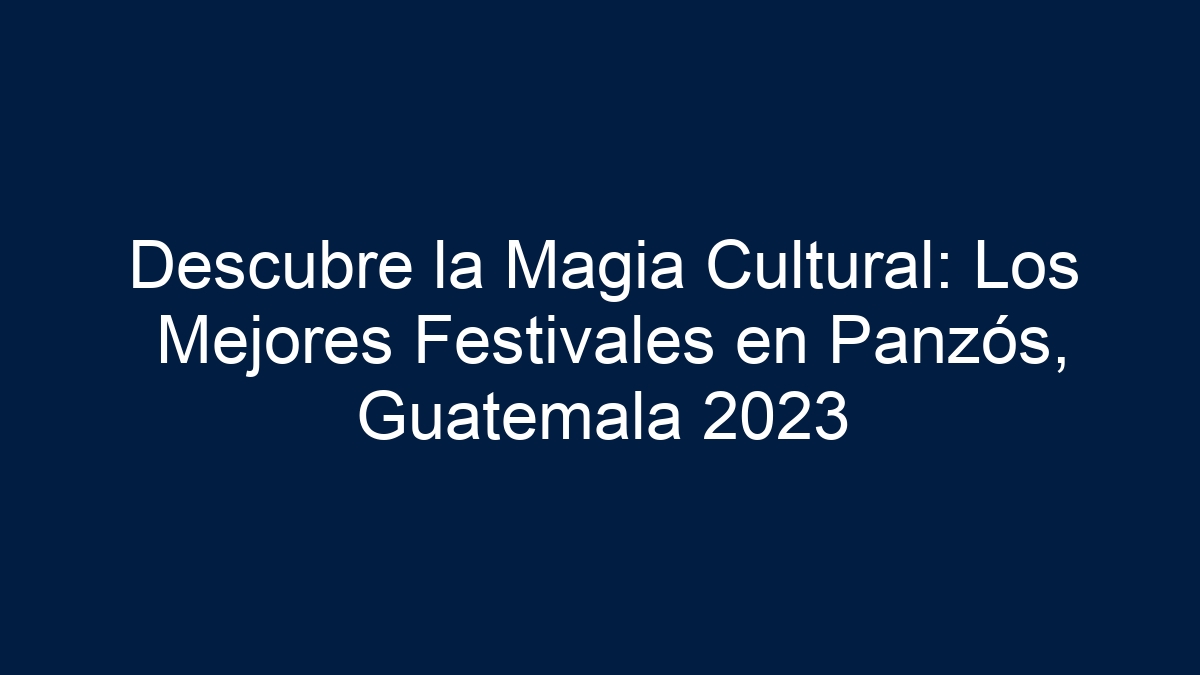 Descubre la Magia Cultural: Los Mejores Festivales en Panzós, Guatemala