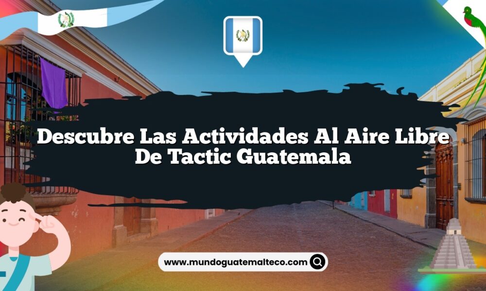 Descubre las Actividades al Aire Libre de Tactic Guatemala