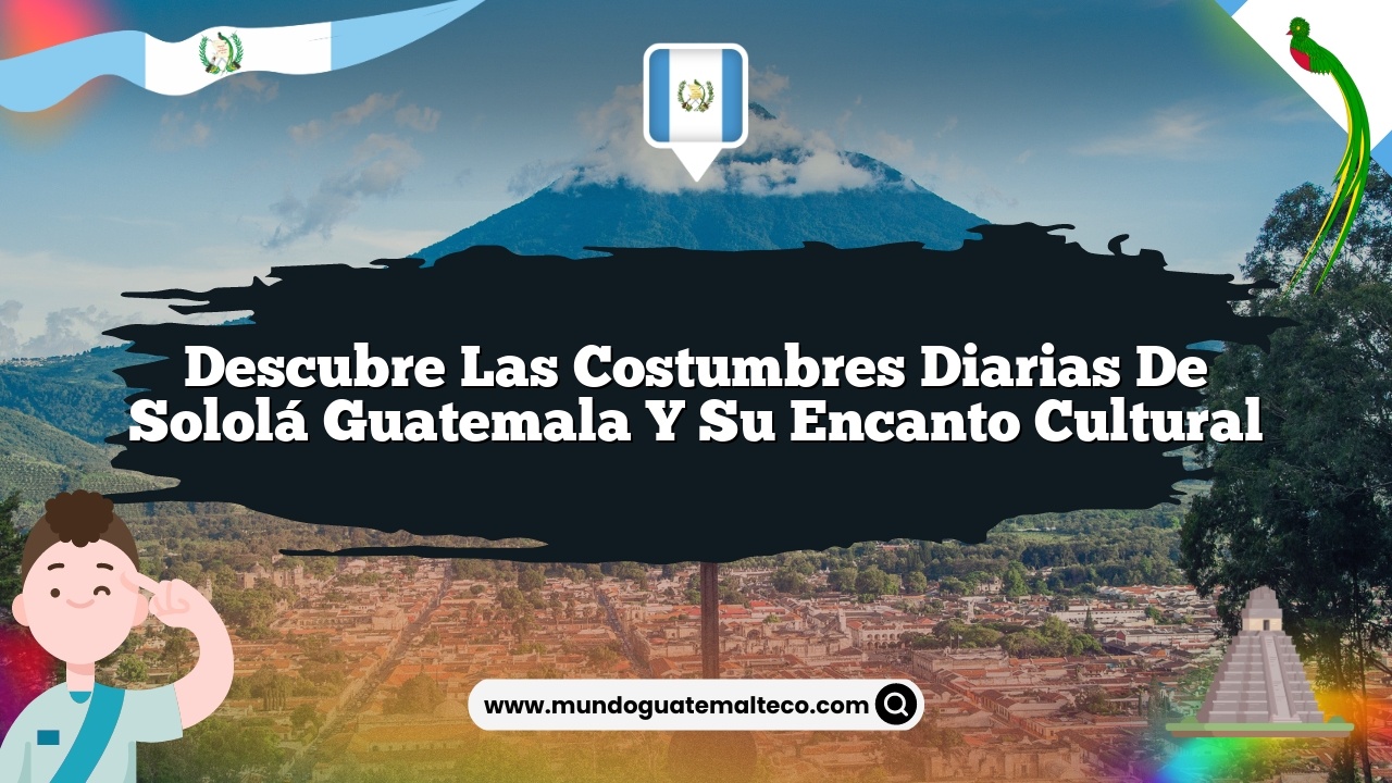 Descubre las Costumbres Diarias de Sololá Guatemala y su Encanto Cultural