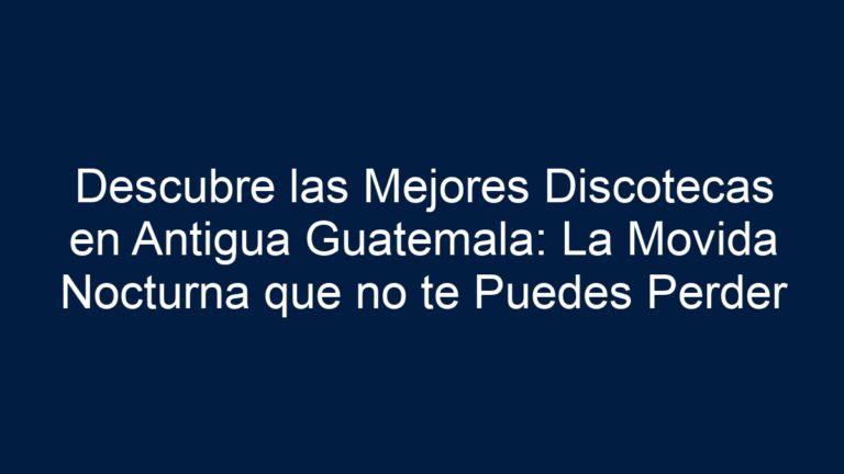 Descubre las Mejores Discotecas en Antigua Guatemala: La Movida ...