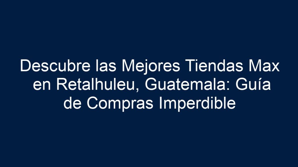 Descubre las Mejores Tiendas Max en Retalhuleu, Guatemala: Guía de ...