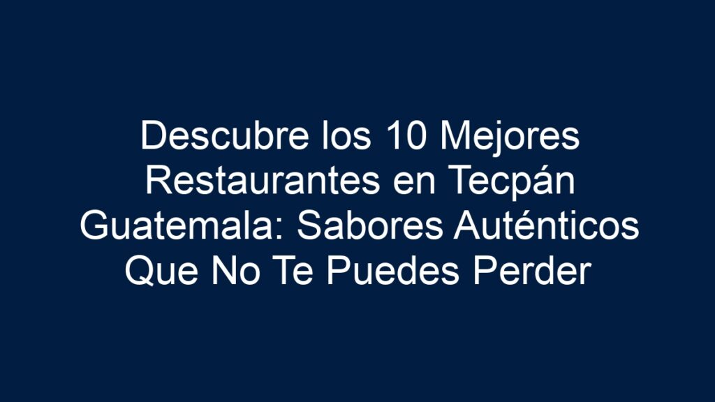 Descubre los 10 Mejores Restaurantes en Tecpán Guatemala: Sabores ...