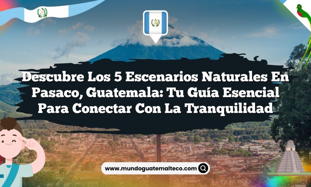 Descubre los 5 Escenarios Naturales en Pasaco, Guatemala: Tu Guía ...