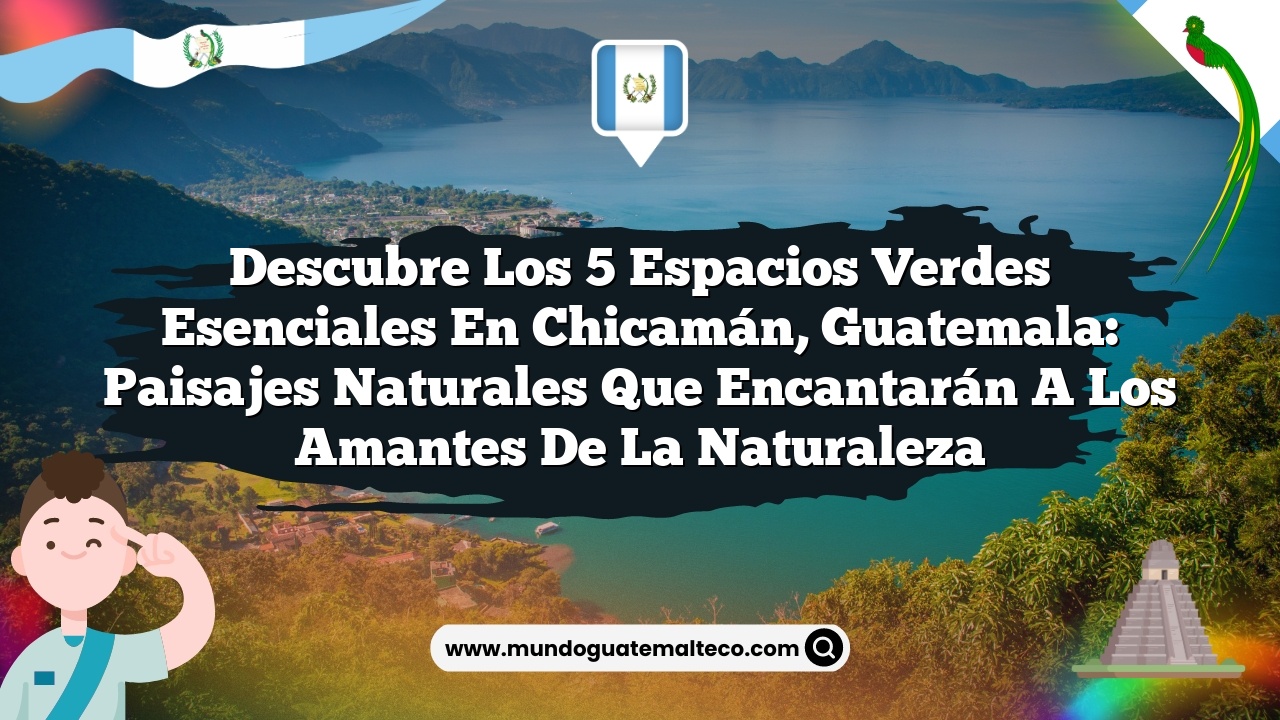 Descubre los 5 Espacios Verdes Esenciales en Chicamán, Guatemala ...