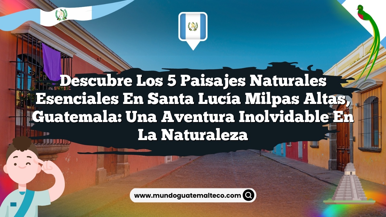 Descubre los 5 Paisajes Naturales Esenciales en Santa Lucía Milpas ...