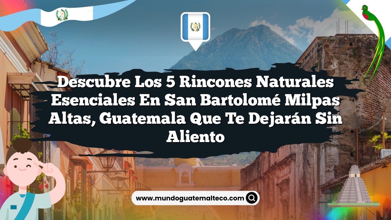 Descubre los 5 Rincones Naturales Esenciales en San Bartolomé Milpas ...
