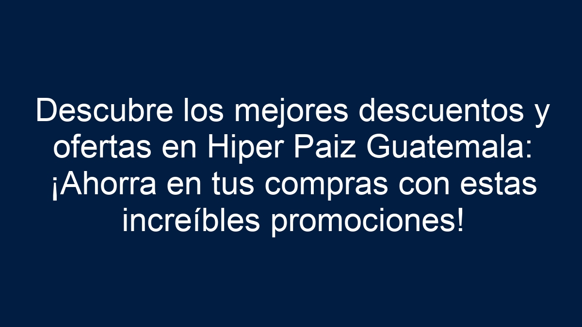 Descubre los mejores descuentos y ofertas en Hiper Paiz Guatemala ...