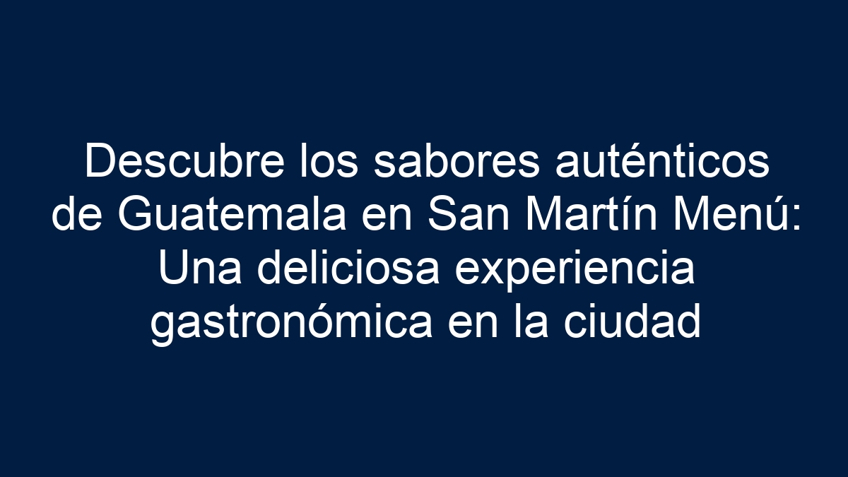 Descubre los sabores auténticos de Guatemala en San Martín Menú: Una ...