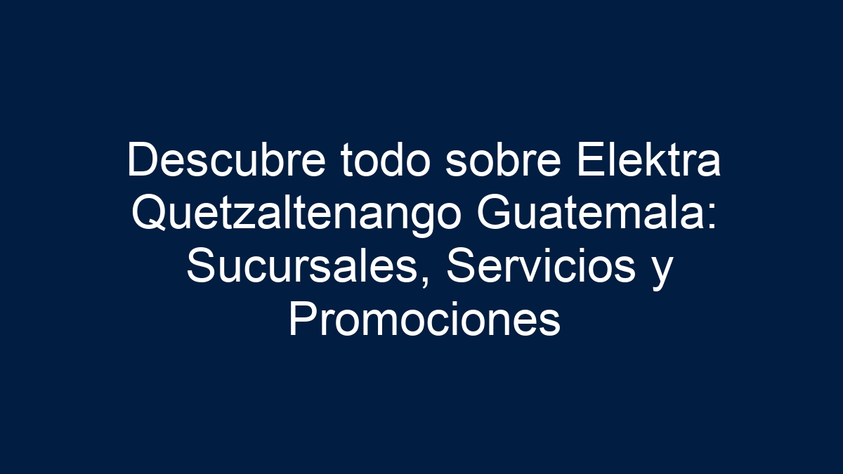 Descubre todo sobre Elektra Quetzaltenango Guatemala: Sucursales ...