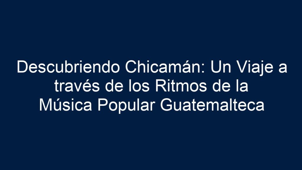 Descubriendo Chicamán: Un Viaje a través de los Ritmos de la Música ...