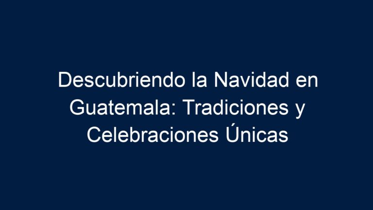 Descubriendo la Navidad en Guatemala: Tradiciones y Celebraciones Únicas