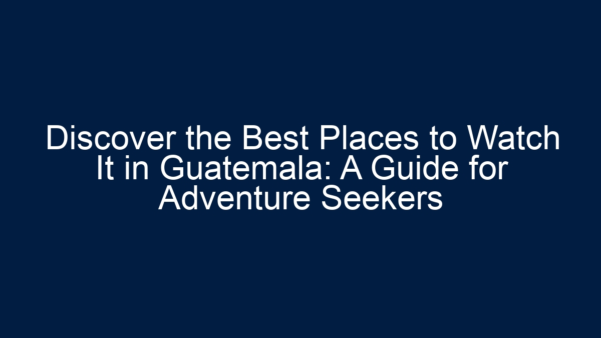 Discover the Best Places to Watch It in Guatemala: A Guide for ...