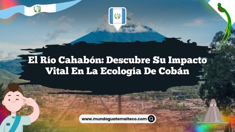 El Río Cahabón: Descubre Su Impacto Vital en la Ecología de Cobán