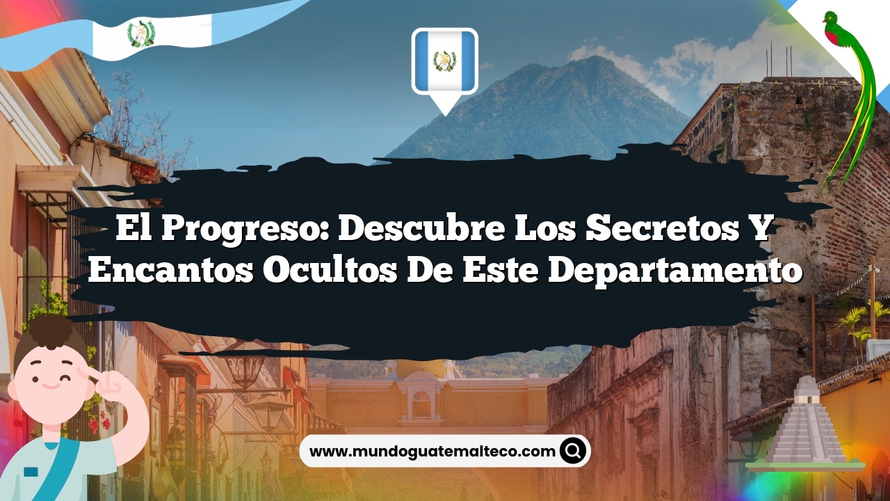 El Progreso: Descubre los Secretos y Encantos Ocultos de Este Departamento