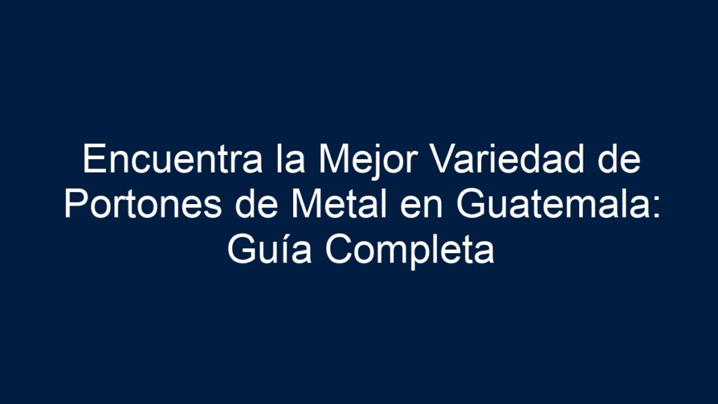 Encuentra la Mejor Variedad de Portones de Metal en Guatemala: Guía ...