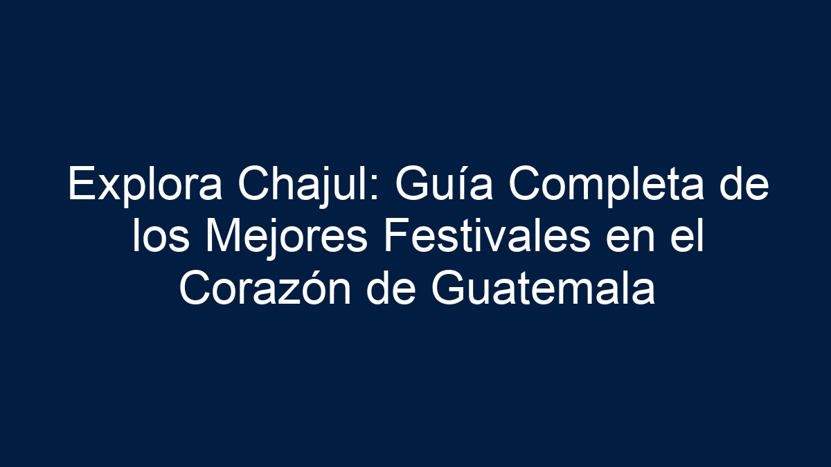 Explora Chajul: Guía Completa de los Mejores Festivales en el Corazón ...