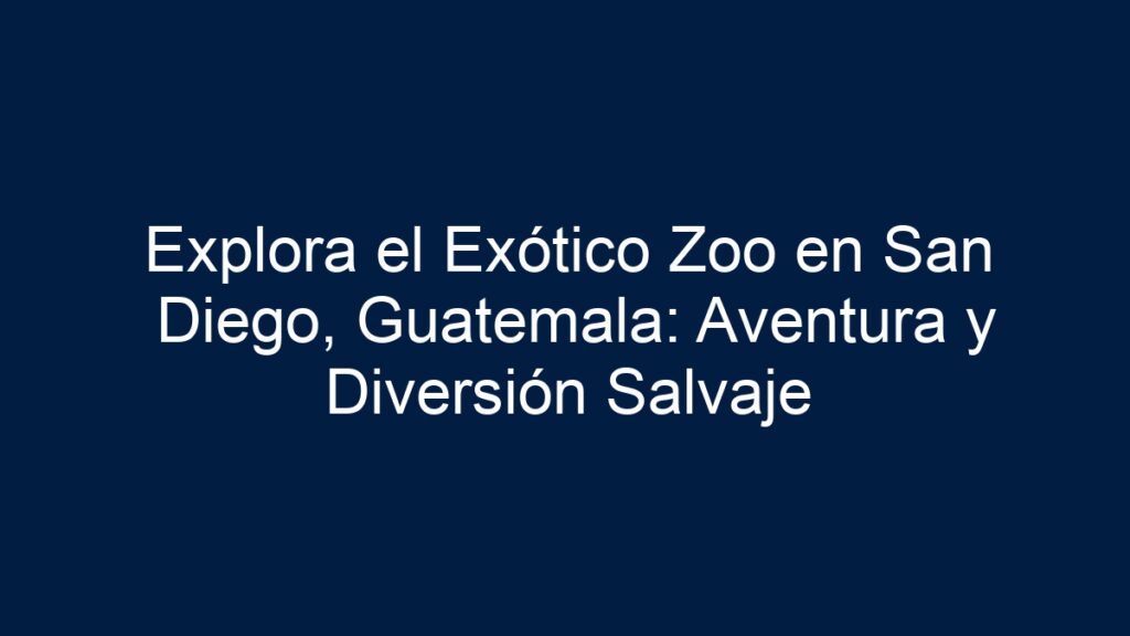 Explora el Exótico Zoo en San Diego, Guatemala: Aventura y Diversión ...