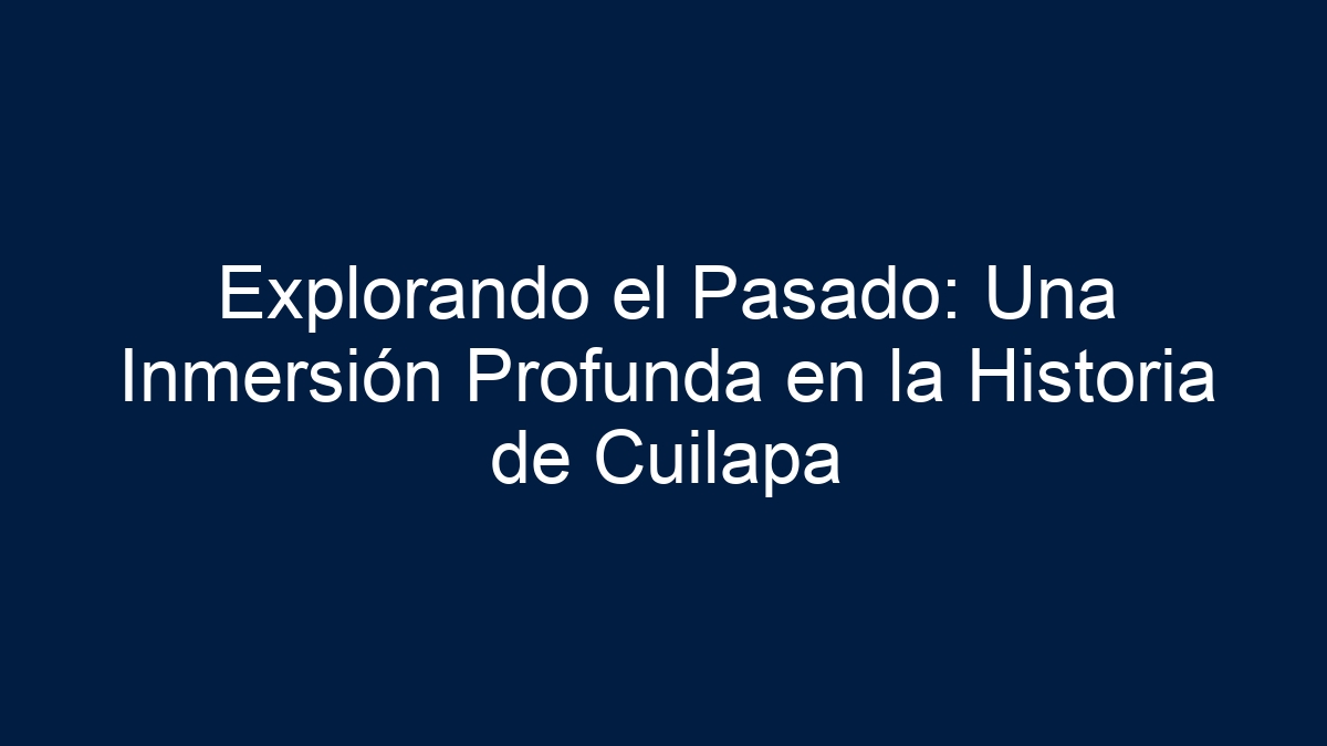 Explorando el Pasado: Una Inmersión Profunda en la Historia de Cuilapa
