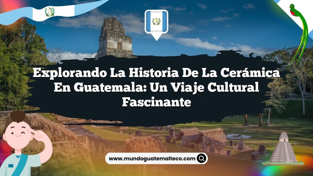 Explorando la historia de la cerámica en Guatemala: Un viaje cultural ...