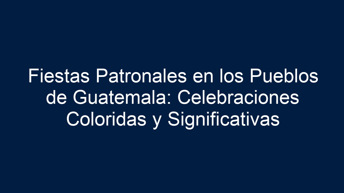 Fiestas Patronales en los Pueblos de Guatemala: Celebraciones Coloridas ...