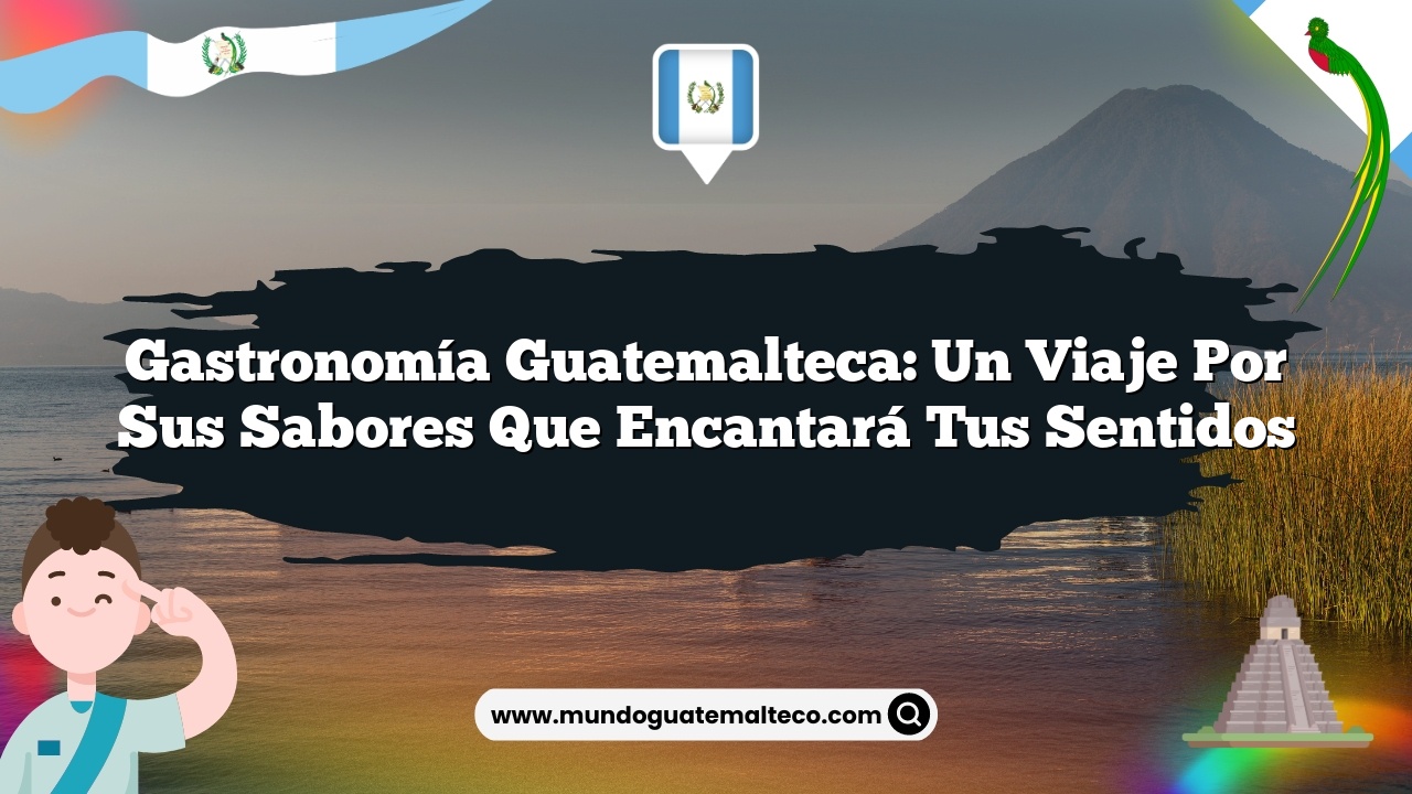 Gastronomía guatemalteca: un viaje por sus sabores que encantará tus ...