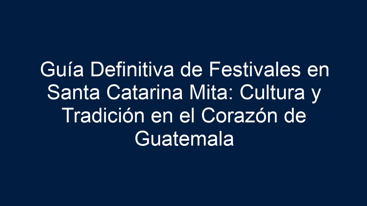 Guía Definitiva de Festivales en Santa Catarina Mita: Cultura y Tradición en el Corazón de Guatemala