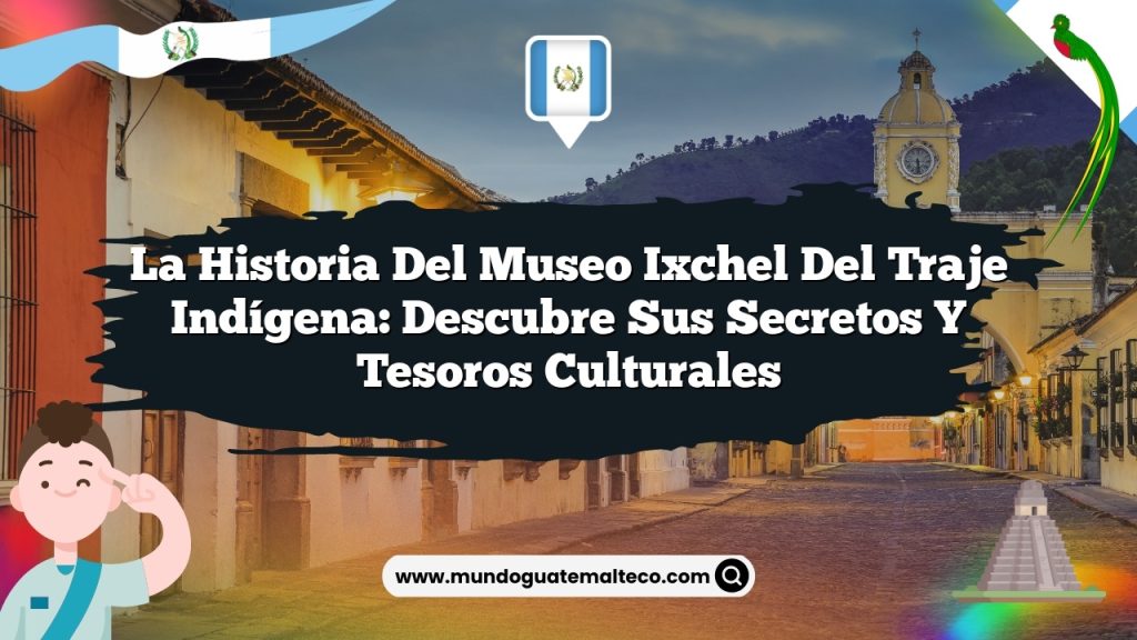 La historia del Museo Ixchel del Traje Indígena: Descubre sus Secretos ...
