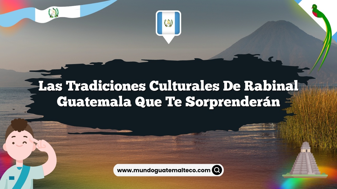 Las Tradiciones Culturales de Rabinal Guatemala que Te Sorprenderán