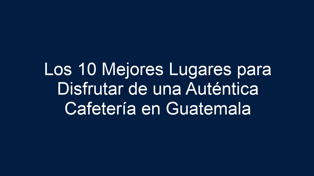 Los 10 Mejores Lugares para Disfrutar de una Auténtica Cafetería en ...