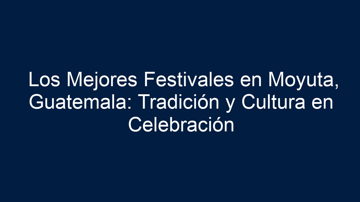 Los Mejores Festivales en Moyuta, Guatemala: Tradición y Cultura en ...
