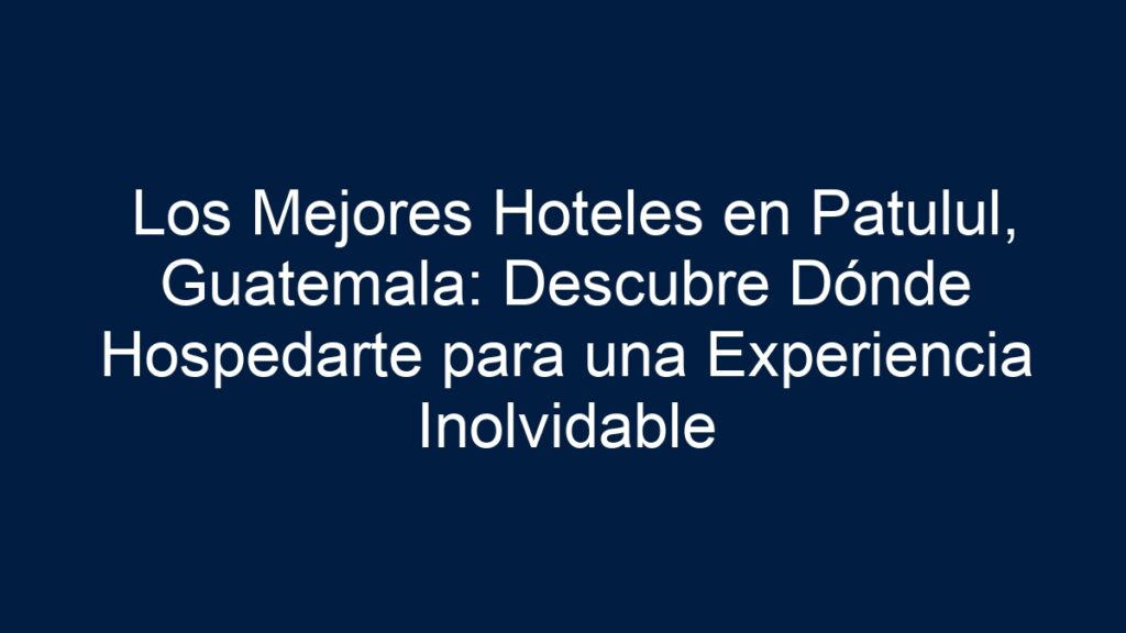 Los Mejores Hoteles en Patulul, Guatemala: Descubre Dónde Hospedarte ...