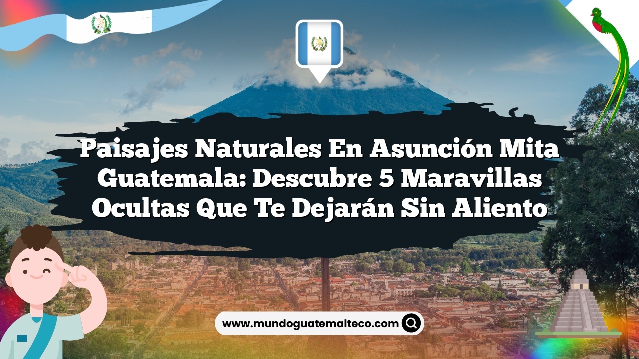 Paisajes Naturales en Asunción Mita Guatemala: Descubre 5 Maravillas ...