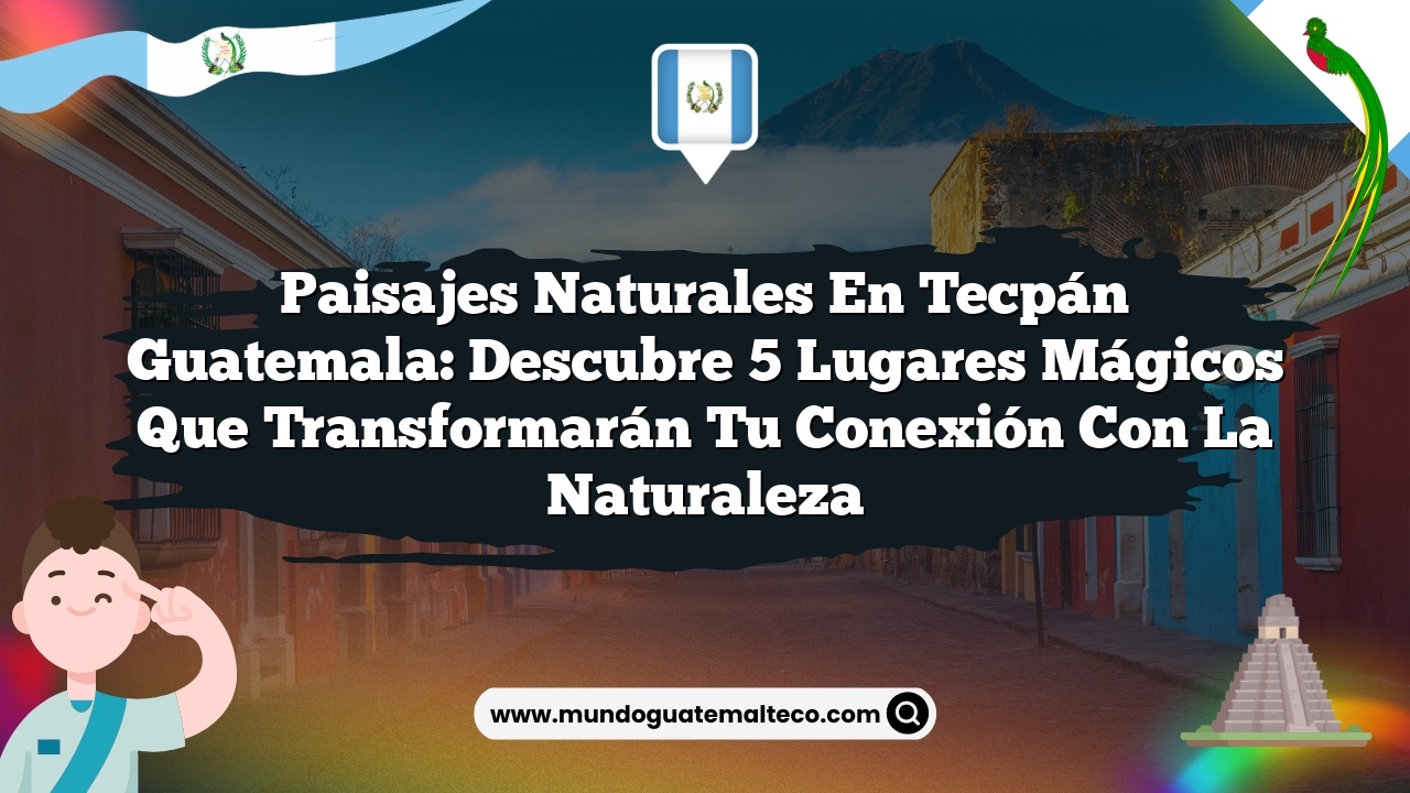 Paisajes Naturales en Tecpán Guatemala: Descubre 5 Lugares Mágicos que ...