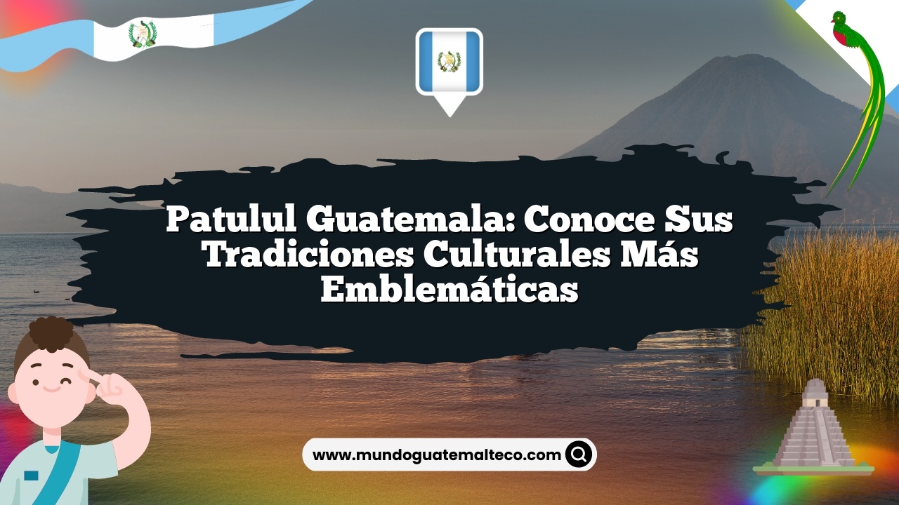 Patulul Guatemala: Conoce sus Tradiciones Culturales Más Emblemáticas