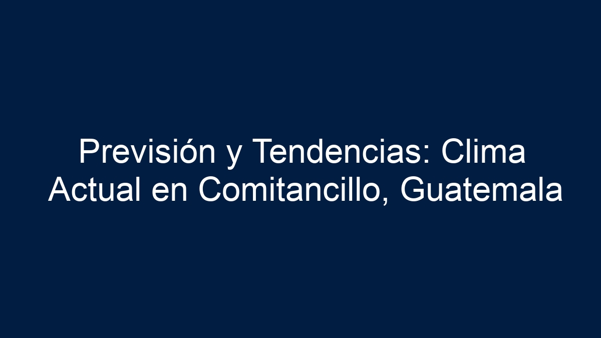 Previsión y Tendencias: Clima Actual en Comitancillo, Guatemala