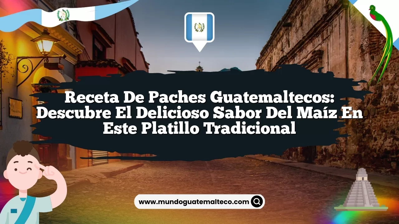 Receta de paches guatemaltecos: Descubre el delicioso sabor del maíz en ...