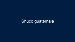 Shuco guatemala