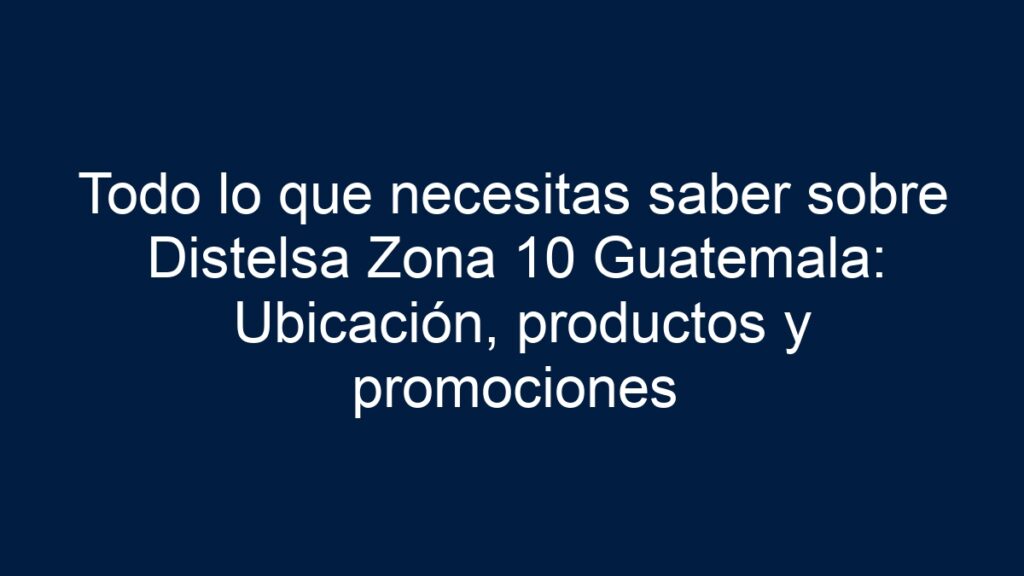 Todo lo que necesitas saber sobre Distelsa Zona 10 Guatemala: Ubicación ...